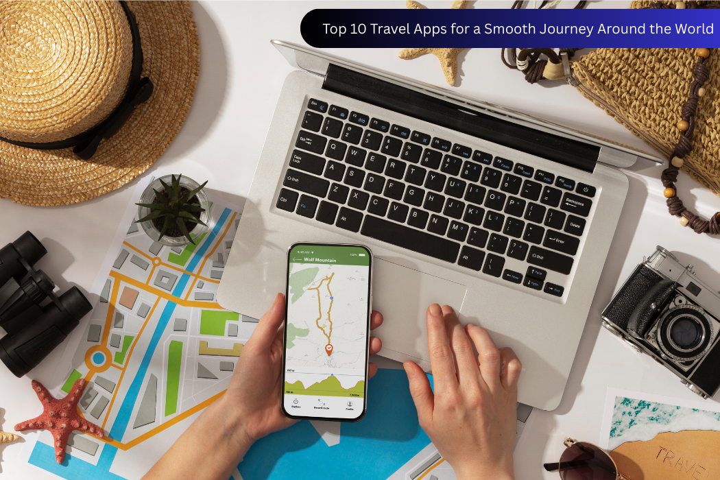 Top 10 Best Travel Apps for a Smooth Journey Around the World ...